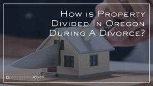 The Division of Property and Divorce in Oregon